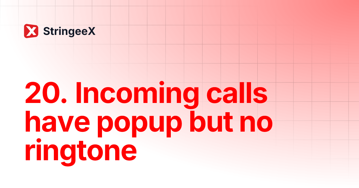 20. Incoming calls have popup but no ringtone | StringeeX