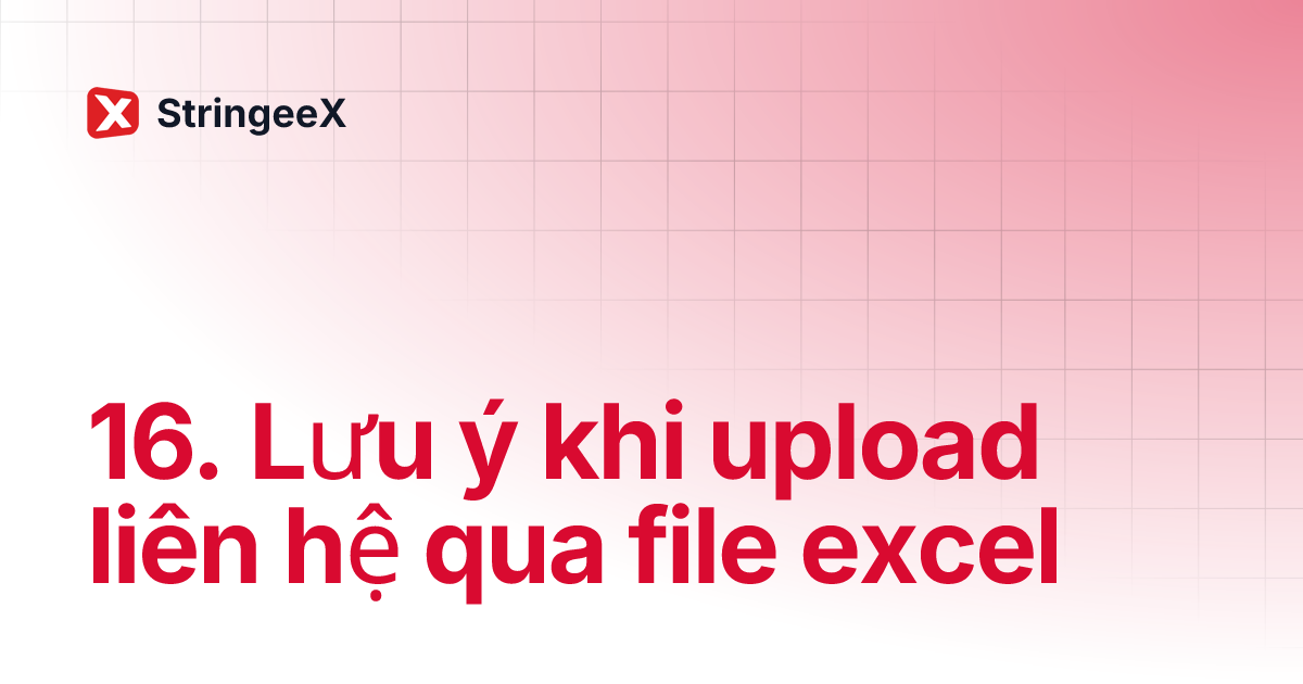 16. Lưu ý khi upload liên hệ qua file excel | StringeeX