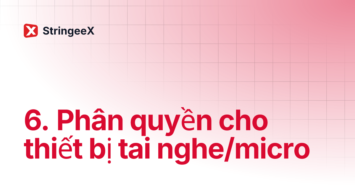 6. Phân quyền cho thiết bị tai nghe/micro | StringeeX