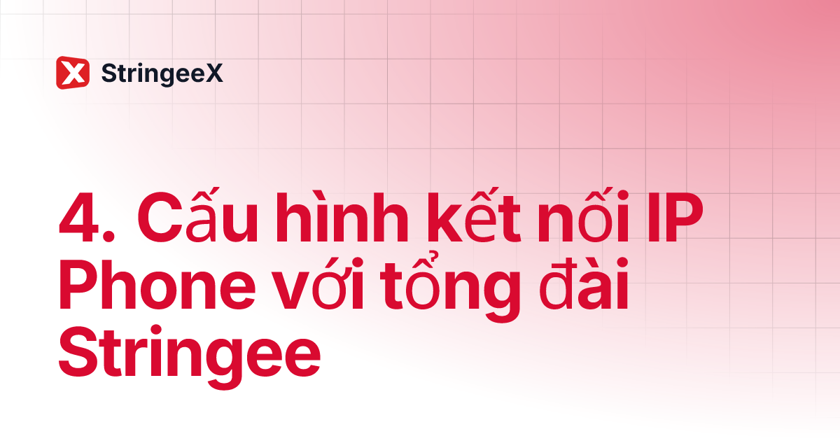 4. Cấu hình kết nối IP Phone với tổng đài Stringee | StringeeX